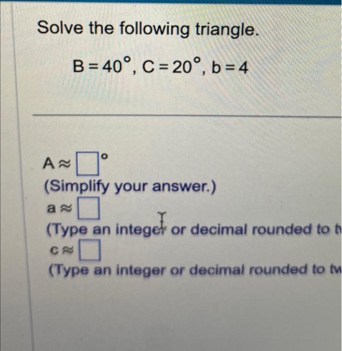 Solved Solve the following triangle. B = 40°, C = 20°, b=4 O | Chegg.com