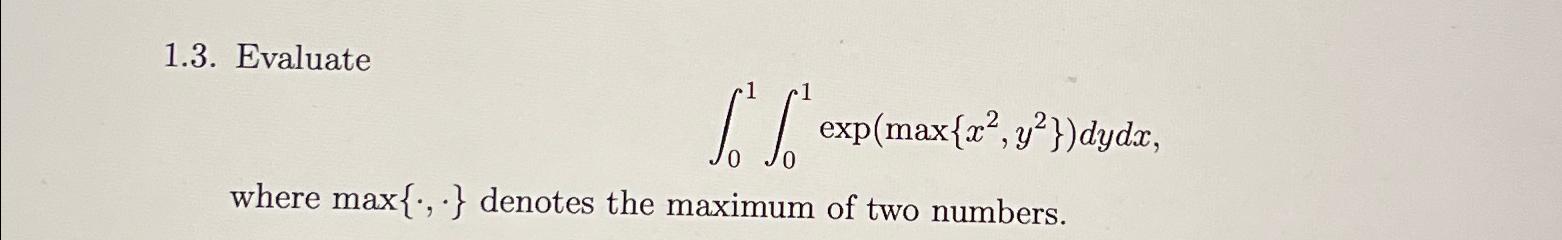 Solved 1.3. ﻿Evaluate∫01∫01exp(max{x2,y2})dydxwhere max{*,*} | Chegg.com