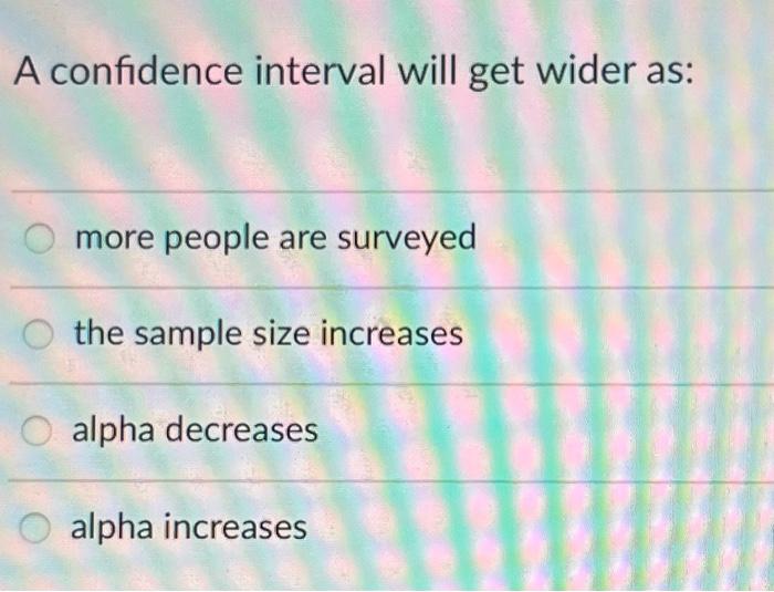 Solved A confidence interval will get wider as: more people | Chegg.com