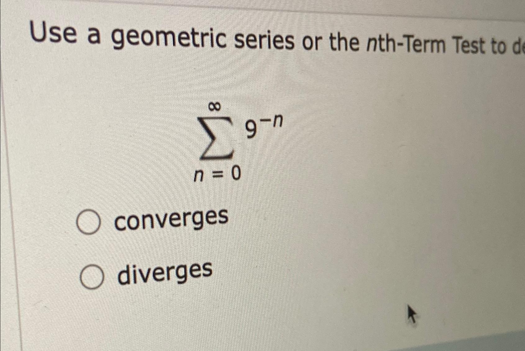 Solved Use a geometric series or the n ﻿th-Term Test to | Chegg.com