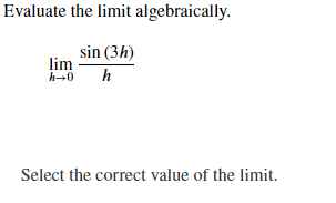 Solved Evaluate the limit algebraically.limh→0sin(3h)hSelect | Chegg.com