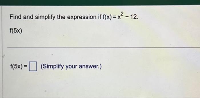 Solved Find and simplify the expression if f(x)=x2−12. f(5x) | Chegg.com
