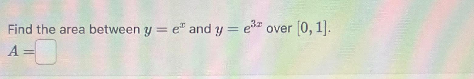 Solved Find the area between y=ex ﻿and y=e3x ﻿over 0,1.A= | Chegg.com