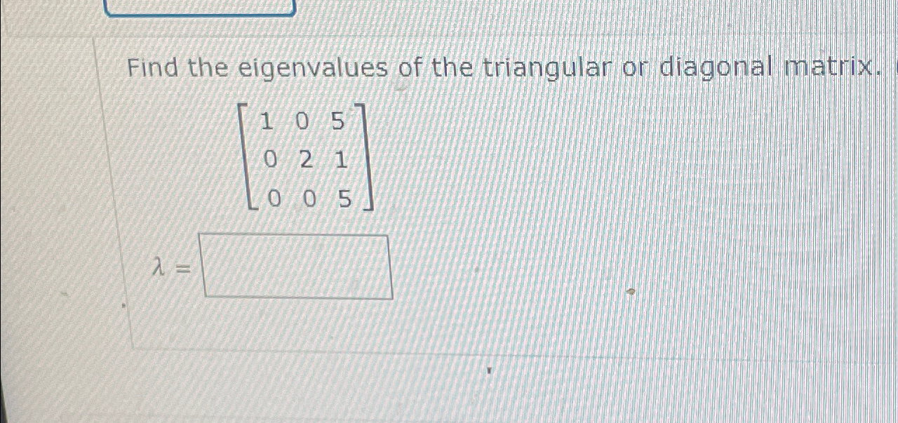 Solved Find the eigenvalues of the triangular or diagonal | Chegg.com
