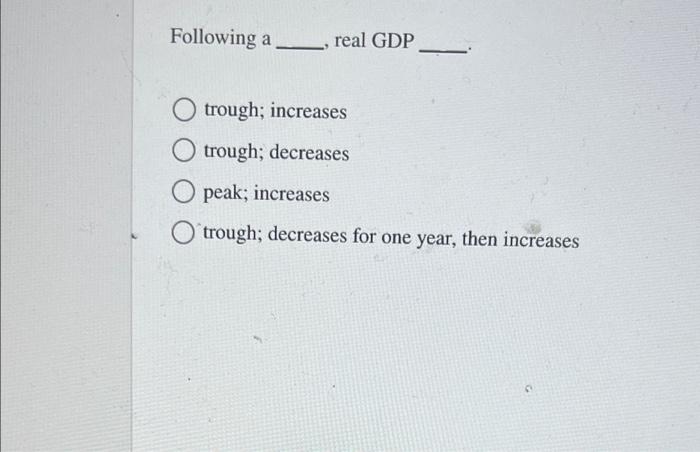 Solved Following a real GDP trough; increases trough; | Chegg.com
