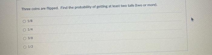 Solved Three coins are flipped. Find the probability of | Chegg.com