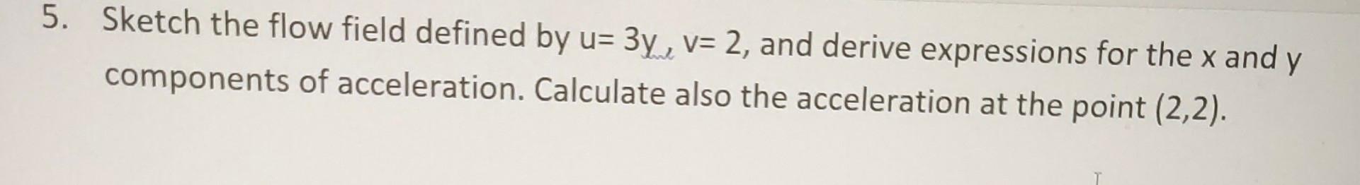 Solved 5. Sketch the flow field defined by u= 3y, v= 2, and | Chegg.com