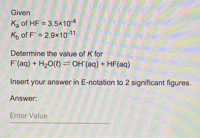 Solved Given Ka of HF = 3.5x10-4 Kb of F = 2.9x10-11 | Chegg.com