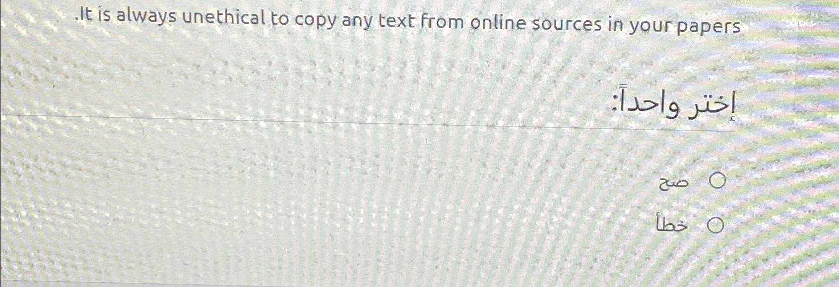 Solved It is always unethical to copy any text from online | Chegg.com
