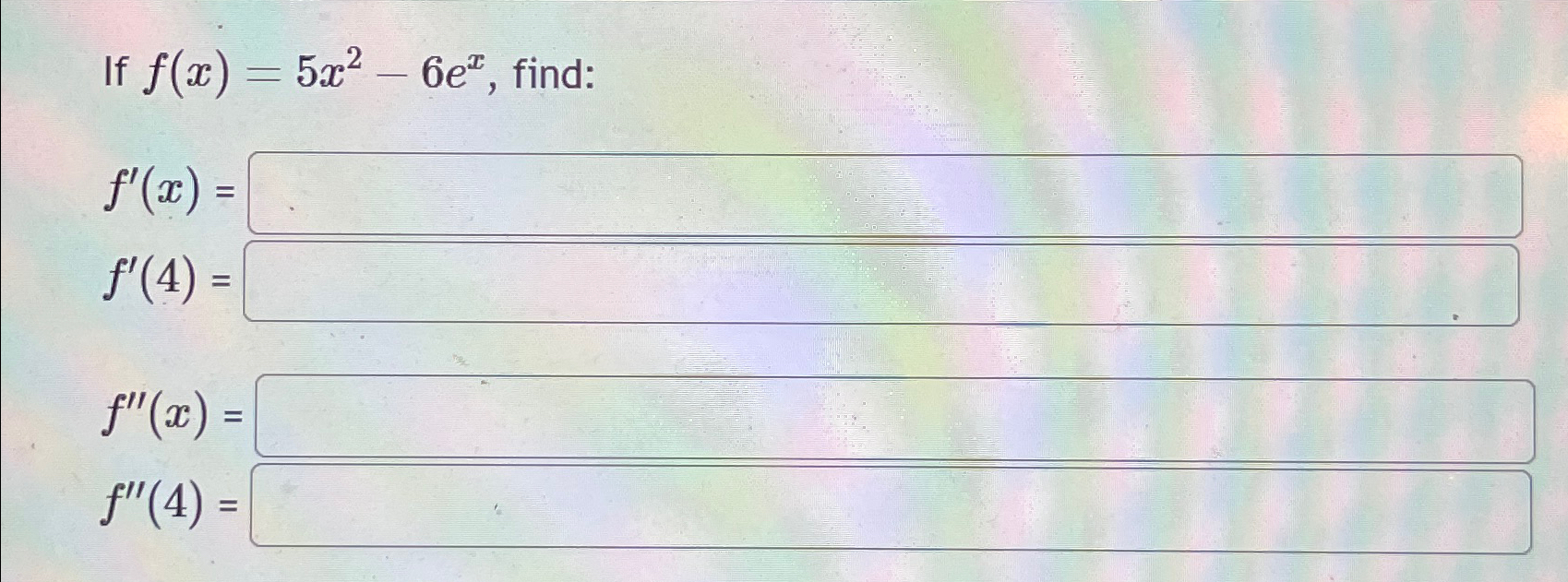 Solved If f(x)=5x2-6ex, ﻿find:f'(x)=f'(4)=f''(x)=f''(4)= | Chegg.com