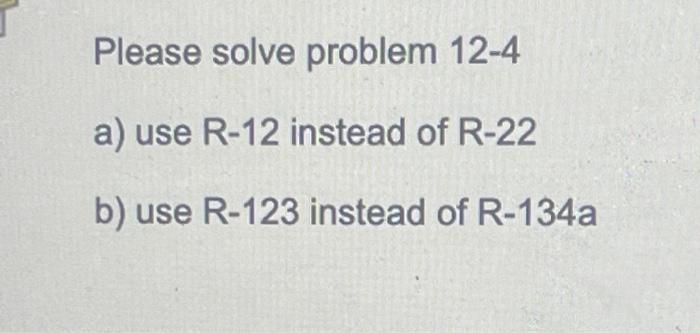 Solved Please solve problem 12−4 a) use R-12 instead of R-22 | Chegg.com