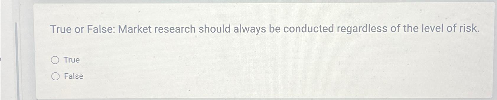 Solved True or False: Market research should always be | Chegg.com