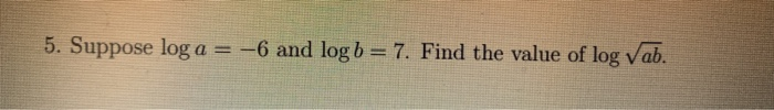Solved 5. Suppose log a = -6 and log b = 7. Find the value | Chegg.com