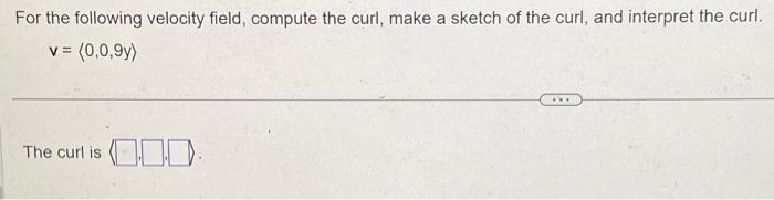 Solved For the following velocity field, compute the curl, | Chegg.com