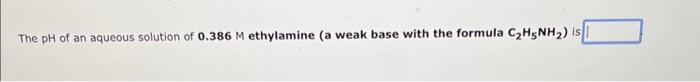 Solved The pH of an aqueous solution of 0.386M ethylamine (a | Chegg.com