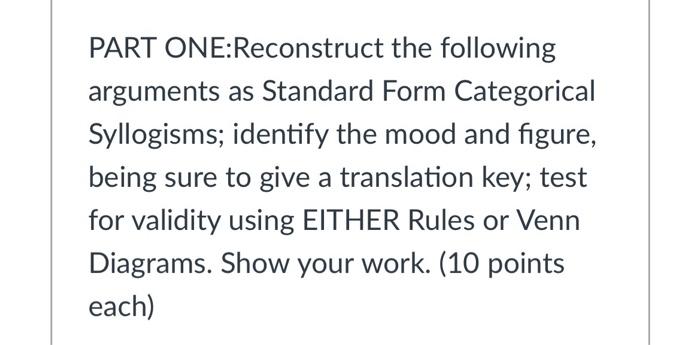 PART ONE:Reconstruct the following arguments as | Chegg.com