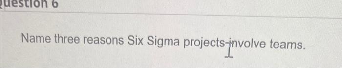 Solved Name three reasons Six Sigma projects involve teams. | Chegg.com