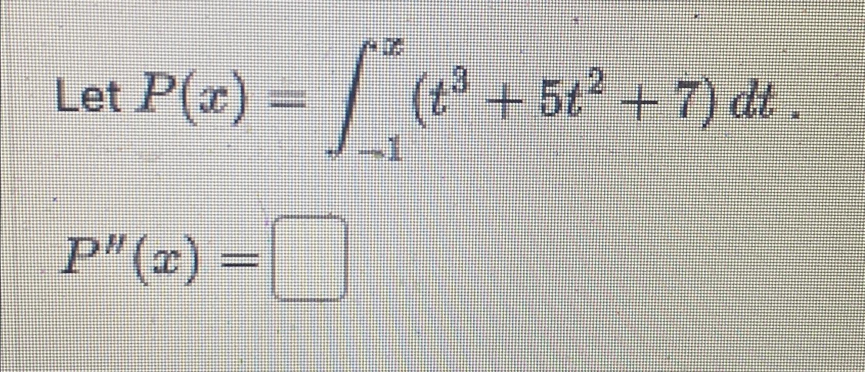 Solved Let P(x)=∫-1x(t3+5t2+7)dt.P''(x)= | Chegg.com