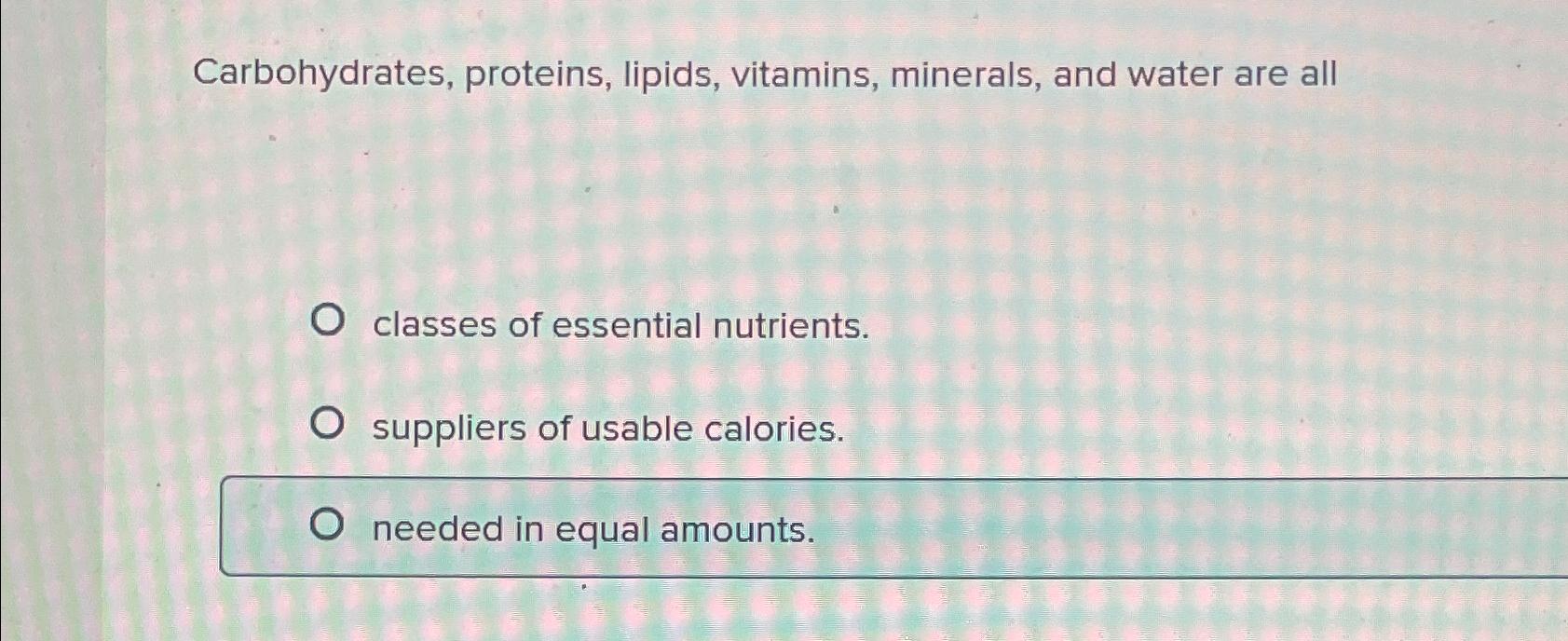 Solved Carbohydrates, proteins, lipids, vitamins, minerals, | Chegg.com