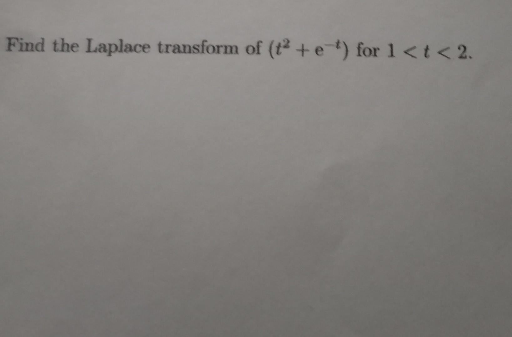Solved Find the Laplace transform of (t2+e−t) for 1 | Chegg.com