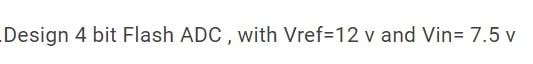 Solved Design 4 bit Flash ADC, with Vref=12 v and Vin= 7.5 V | Chegg.com