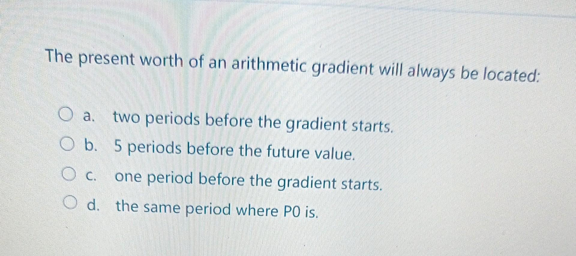 Solved The present worth of an arithmetic gradient will | Chegg.com