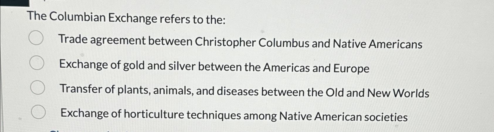 Solved The Columbian Exchange refers to the:Trade agreement | Chegg.com