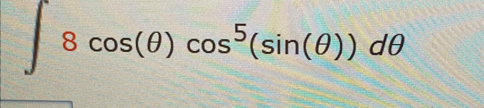 Solved ∫﻿﻿8cos(θ)cos5(sin(θ))dθ | Chegg.com