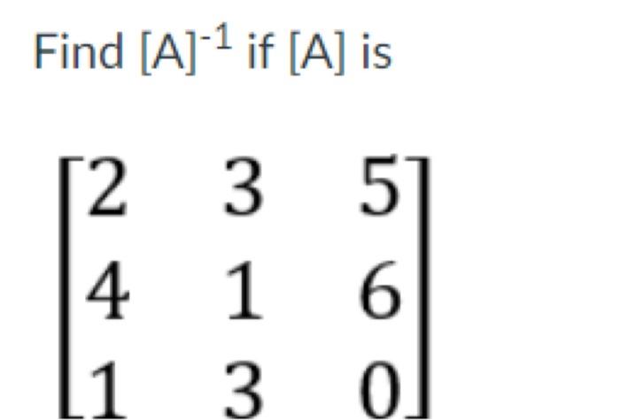 Solved Find [A]-1 if [A] is [ 2 3 5 4 1 6 1 3 0 | Chegg.com