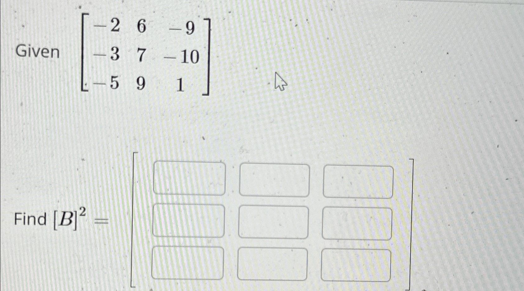 Solved Given [-26-9-37-10-591]Find [B]2= | Chegg.com