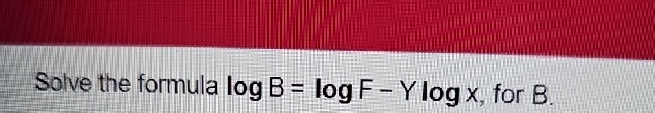 Solved Solve the formula logB=logF-Ylogx, for B. | Chegg.com