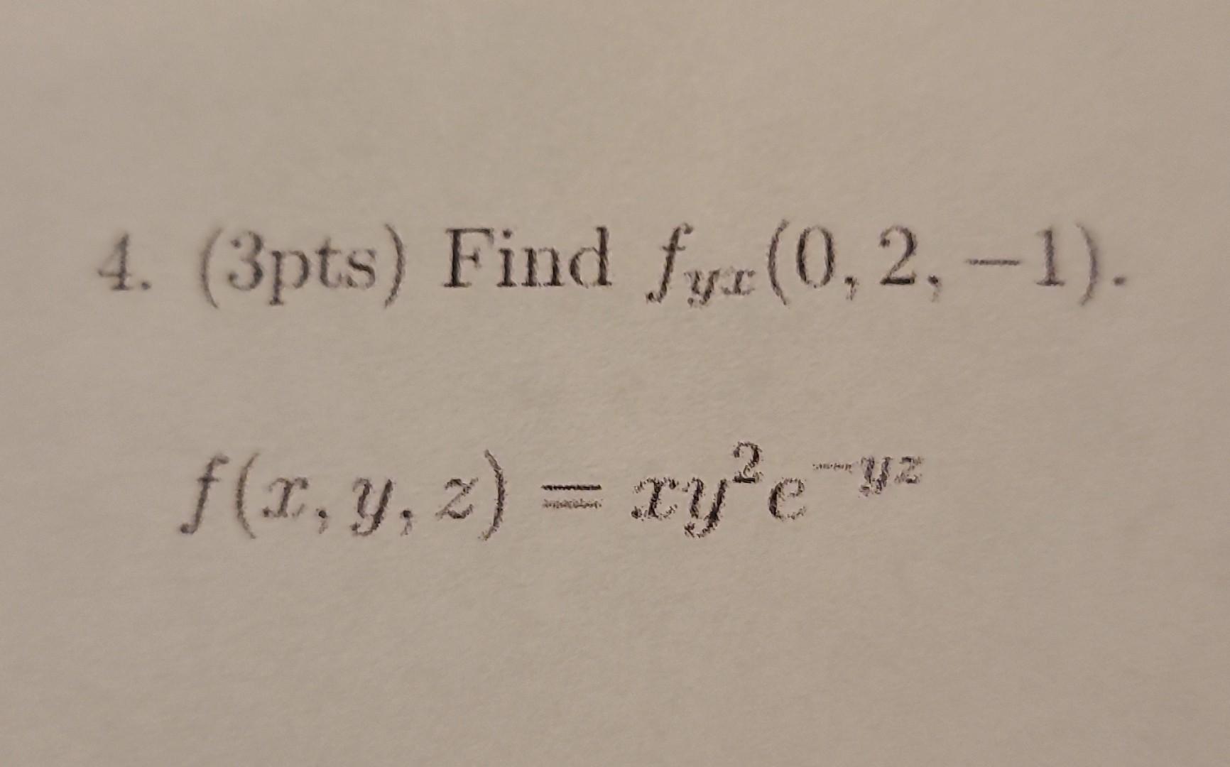 Solved 4. (3pts) Find fyx(0,2,−1). f(x,y,z)=xy2e−yz | Chegg.com