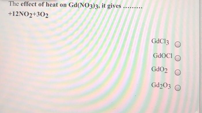 Solved The effect of heat on Gd(NO3)3, it gives +12 NO2+302 | Chegg.com