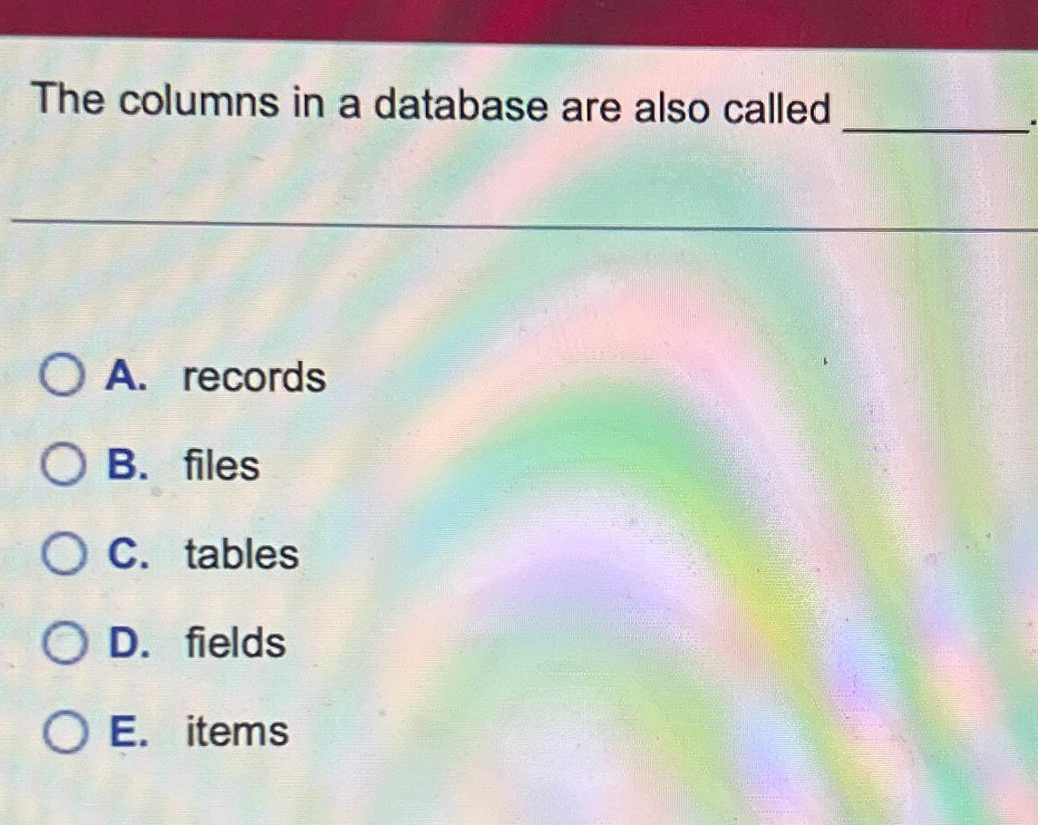 Solved The columns in a database are also calledA. | Chegg.com