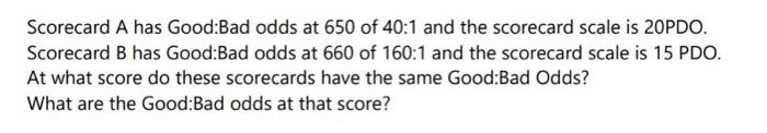 Scorecard A has Good:Bad odds at 650 of 40:1 and the | Chegg.com