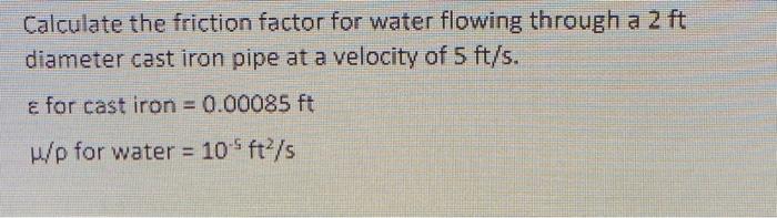 Solved Calculate the friction factor for water flowing | Chegg.com