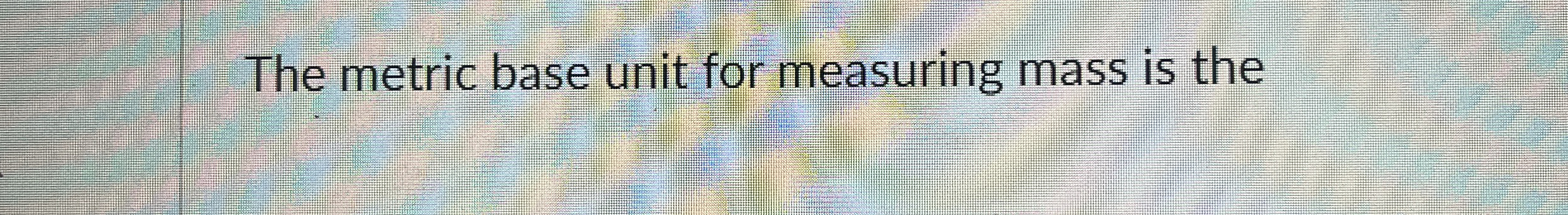 Solved The metric base unit for measuring mass is the | Chegg.com