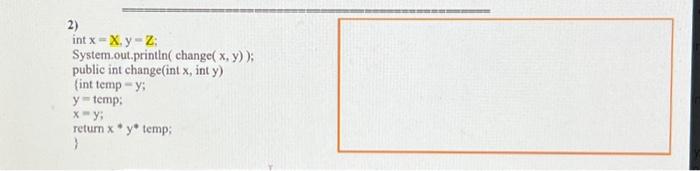 Solved 2) int x=X,y=Z. System.out.println( change (x,y)); | Chegg.com Solved 2) int x=X,y=Z. System.out.println( change (x,y)); | Chegg.com