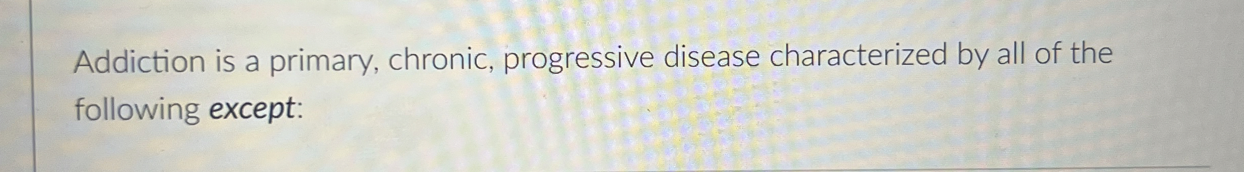 Solved Addiction is a primary, chronic, progressive disease | Chegg.com