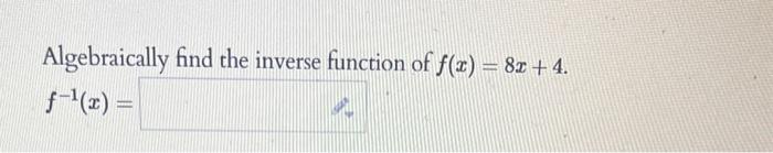 Solved Algebraically find the inverse function of f(x)=8x+4. | Chegg.com
