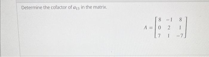 Solved Determine the cofactor of a13 in the matrix. | Chegg.com