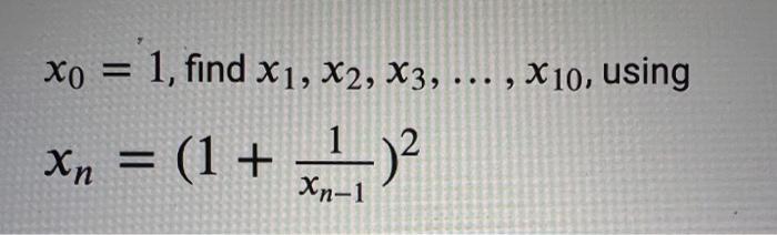 Solved x0=1, find x1,x2,x3,…,x10, using xn=(1+xn−11)2 | Chegg.com