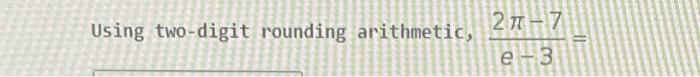 Solved Using two-digit rounding arithmetic, e−32π−7= | Chegg.com