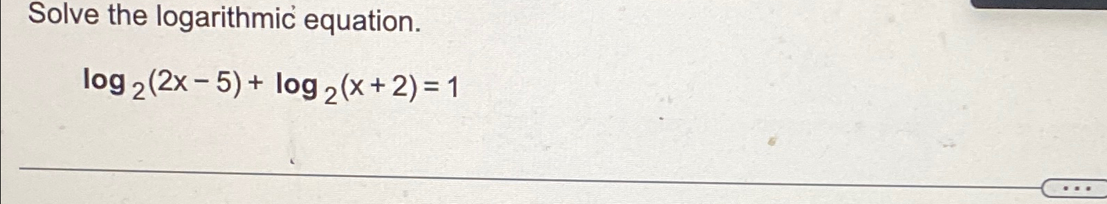 Solved Solve the logarithmic equation.log2(2x-5)+log2(x+2)=1 | Chegg.com