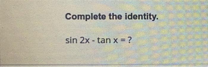 Solved Complete the identity. sin2x−tanx=? | Chegg.com