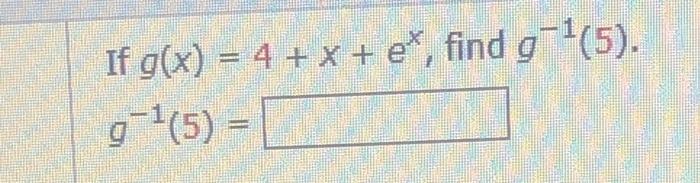 Solved If g(x)=4+x+ex, find g−1(5) g−1(5)= | Chegg.com