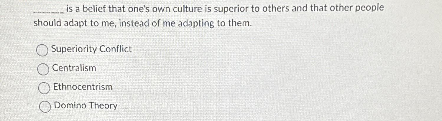 Solved is a belief that one's own culture is superior to | Chegg.com