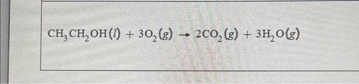 Solved CH3CH2OH(l)+3O2( g)→2CO2( g)+3H2O(g) | Chegg.com