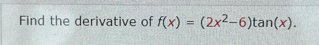 Solved Find the derivative of f(x)=(2x2-6)tan(x) | Chegg.com