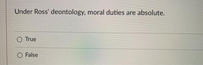Solved Under Ross' deontology, moral duties are absolute. O | Chegg.com
